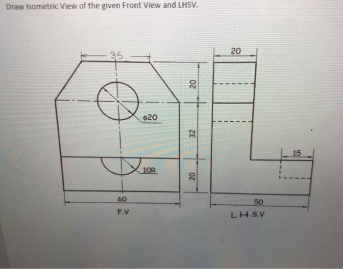 Solved Draw Isometric View of the given Front View and LHSV. | Chegg.com