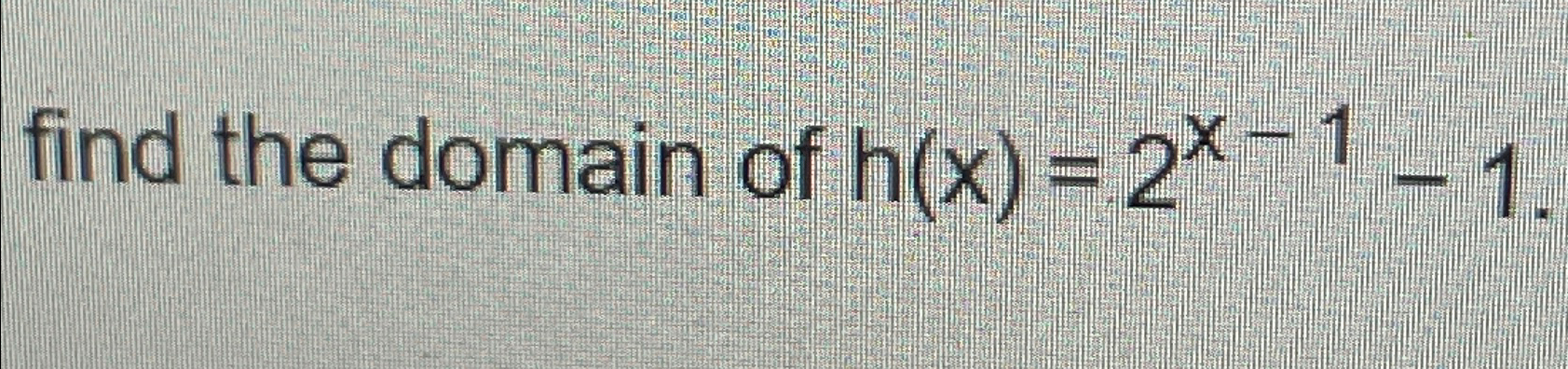 Solved find the domain of h(x)=2x-1-1 | Chegg.com