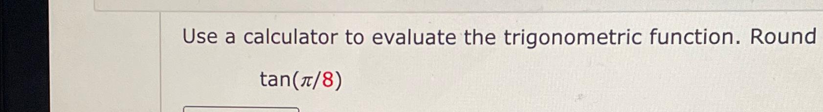 Solved Use a calculator to evaluate the trigonometric | Chegg.com