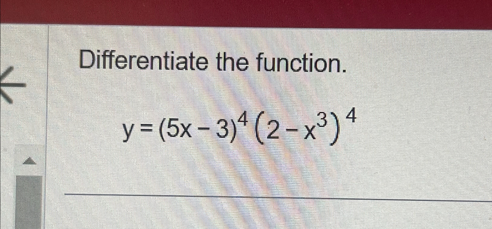 Solved Differentiate the function.y=(5x-3)4(2-x3)4 | Chegg.com