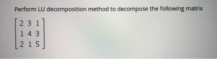 Solved Perform LU decomposition method to decompose the | Chegg.com