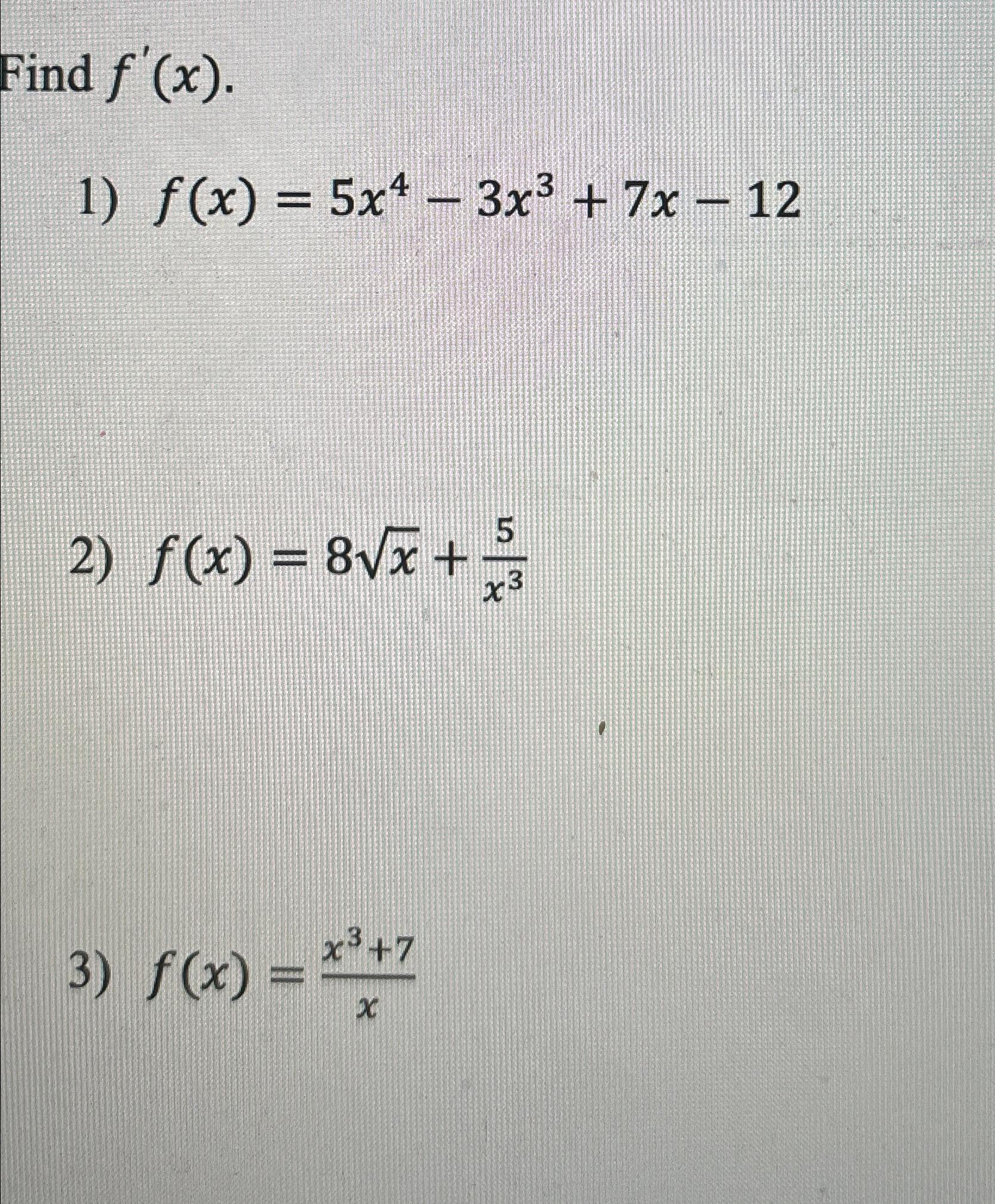 Solved Find f'(x)f(x)=5x4-3x3+7x-12f(x)=8x2+5x3f(x)=x3+7x | Chegg.com