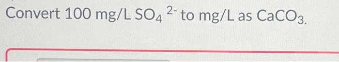 Solved Convert 100mg/LSO42− to mg/L as CaCO3. | Chegg.com
