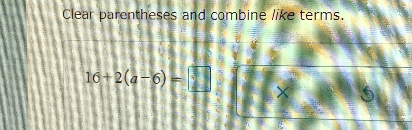 Solved Clear parentheses and combine like terms.16+2(a-6)= | Chegg.com