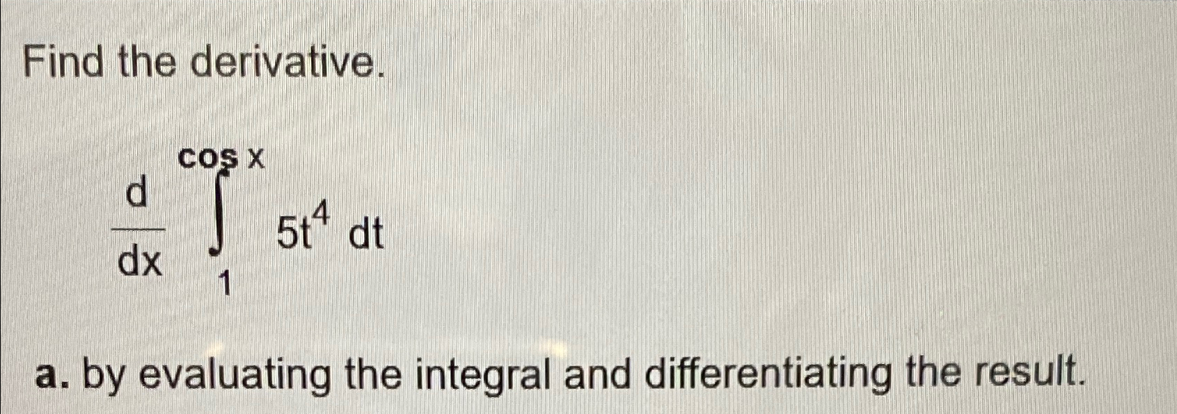 Solved Find the derivative.ddx∫1cosx5t4dt ﻿by evaluating the | Chegg.com