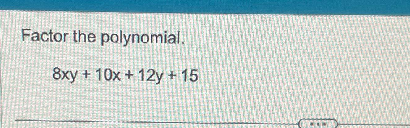 Solved Factor the polynomial.8xy+10x+12y+15 | Chegg.com