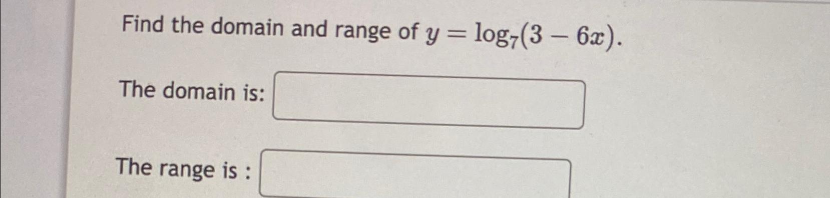 Solved Find the domain and range of y=log7(3-6x).The domain | Chegg.com