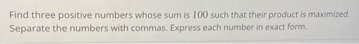 Find three positive numbers whose sum is 100 such | Chegg.com
