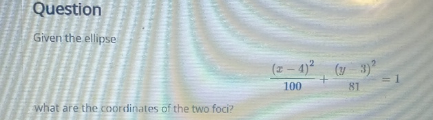 Solved QuestionGiven the ellipse(x-4)2100+(y-3)281=1what are | Chegg.com