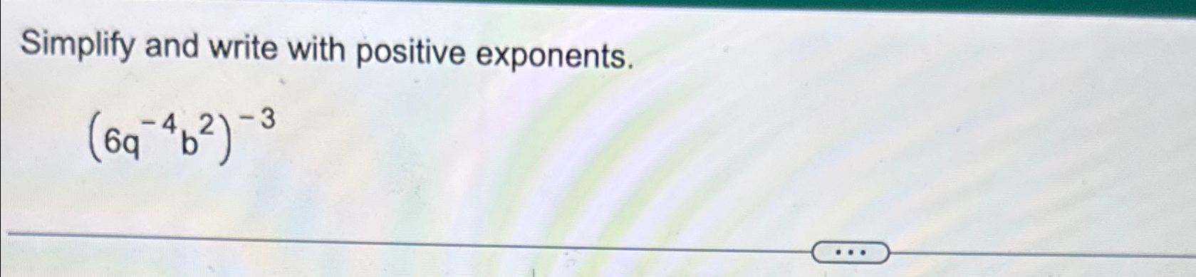 Solved Simplify and write with positive exponents.(6q-4b2)-3 | Chegg.com