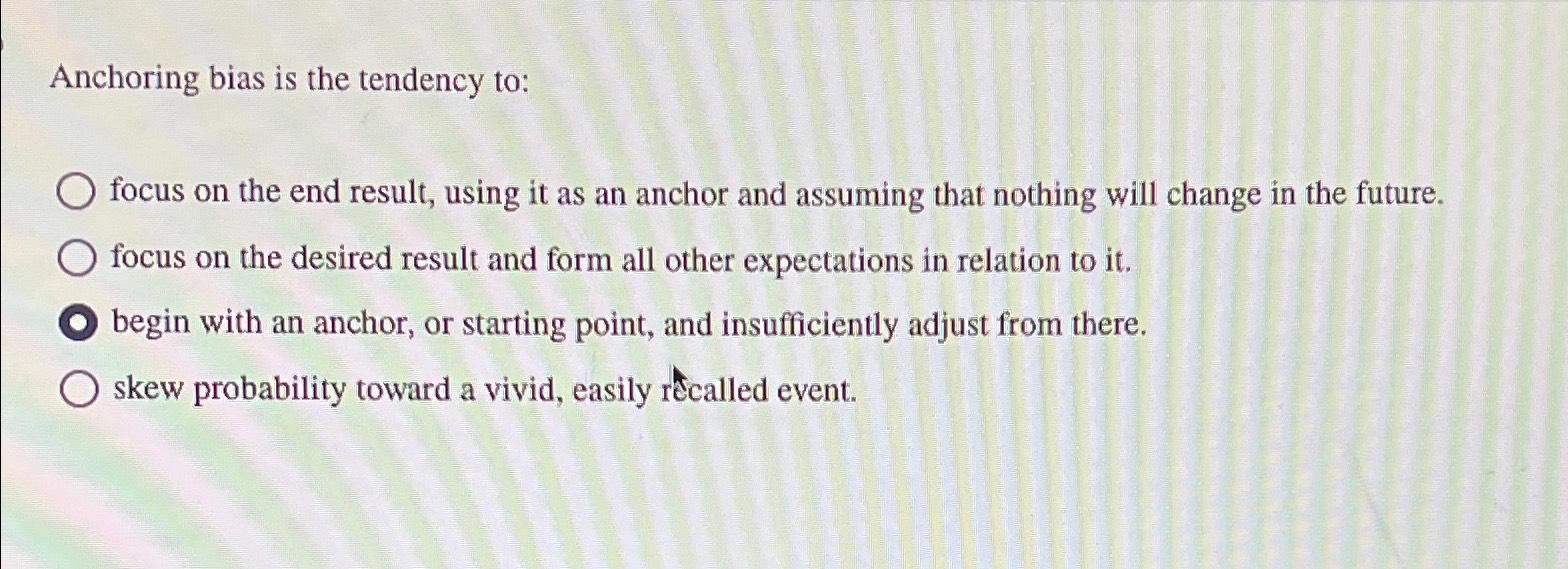 Solved Anchoring bias is the tendency to:focus on the end | Chegg.com