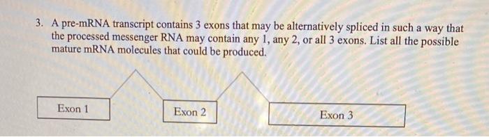Solved 3. A pre-mRNA transcript contains 3 exons that may be | Chegg.com