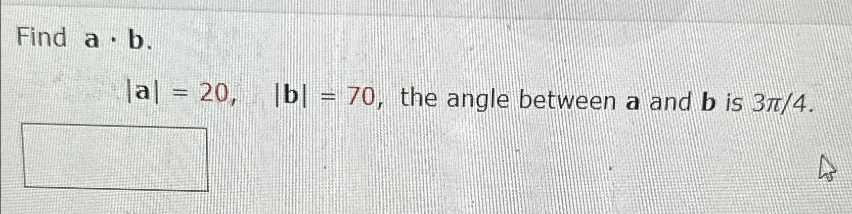 Solved Find a*b.|a|=20,|b|=70, ﻿the angle between a and b | Chegg.com