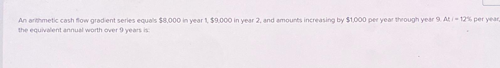 Solved An arithmetic cash flow gradient series equals $8,000 | Chegg.com