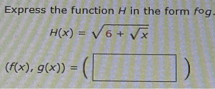 Solved Express the function H in the form fog H(x)=6+x | Chegg.com