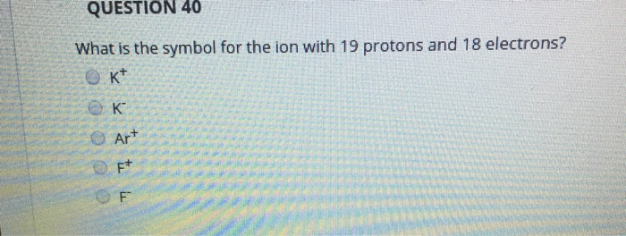 Solved QUESTION 40 What is the symbol for the ion with 19 | Chegg.com
