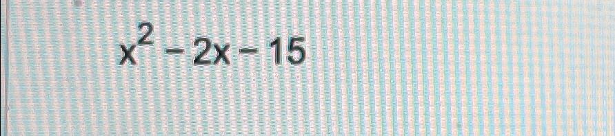 Solved x2-2x-15 | Chegg.com