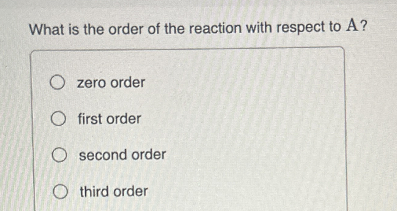 Solved What is the order of the reaction with respect to A | Chegg.com