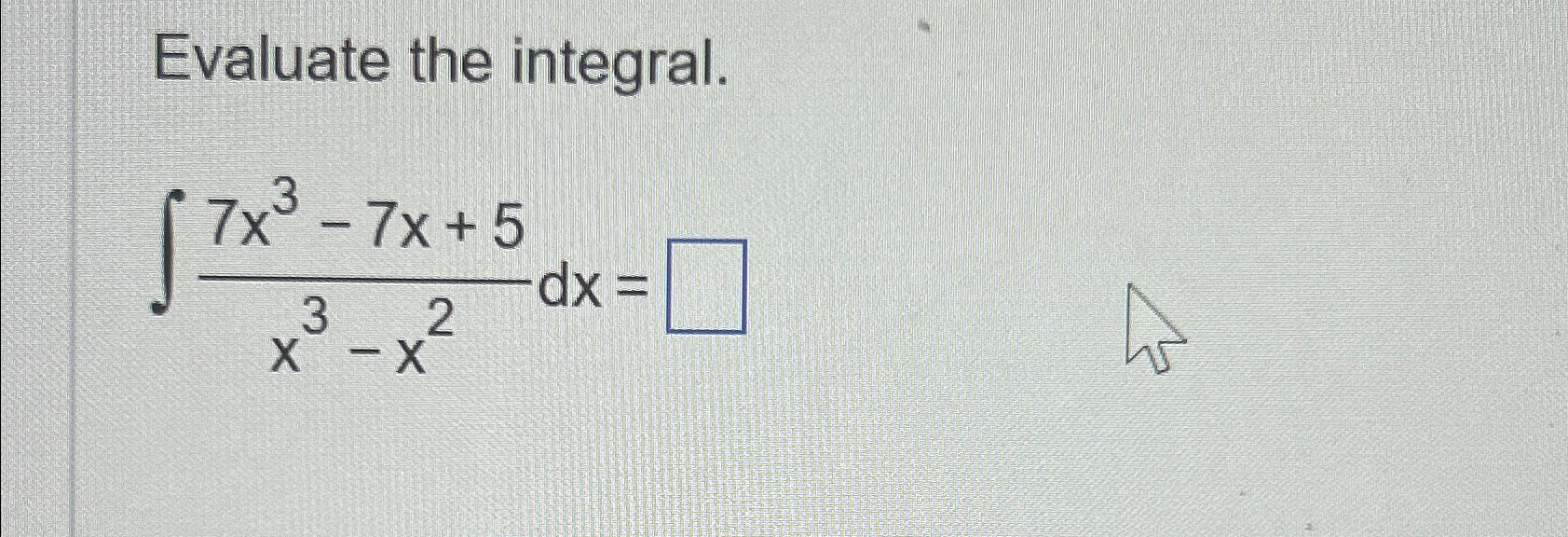 Solved Evaluate the integral.∫﻿﻿7x3-7x+5x3-x2dx | Chegg.com