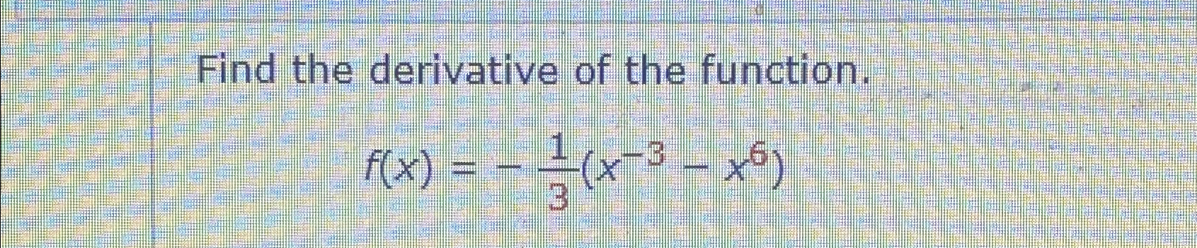 Solved Find the derivative of the function.f(x)=-13(x-3-x6) | Chegg.com
