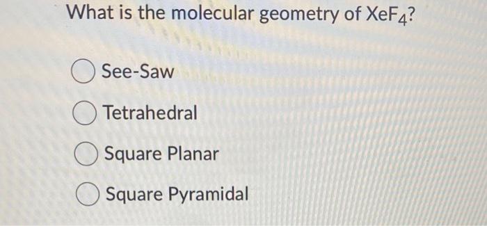 Solved What is the molecular geometry of XeF4 ? See-Saw | Chegg.com