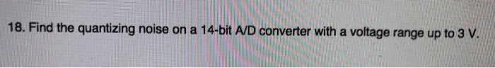 Solved 18. Find the quantizing noise on a 14-bit A/D | Chegg.com