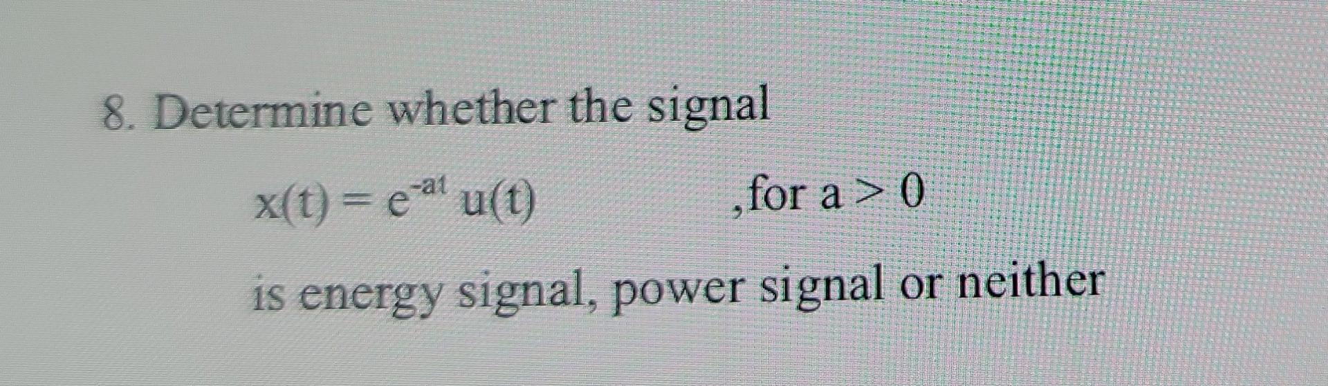 Solved 8. Determine whether the signal x(t)=e−atu(t), for | Chegg.com