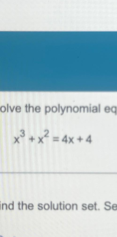 Solved olve the polynomial eqx3+x2=4x+4ind the solution set. | Chegg.com