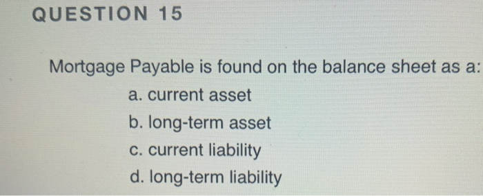 Solved QUESTION 15 Mortgage Payable is found on the balance | Chegg.com