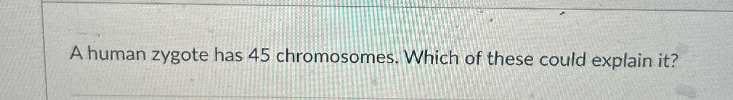 Solved A human zygote has 45 ﻿chromosomes. Which of these | Chegg.com