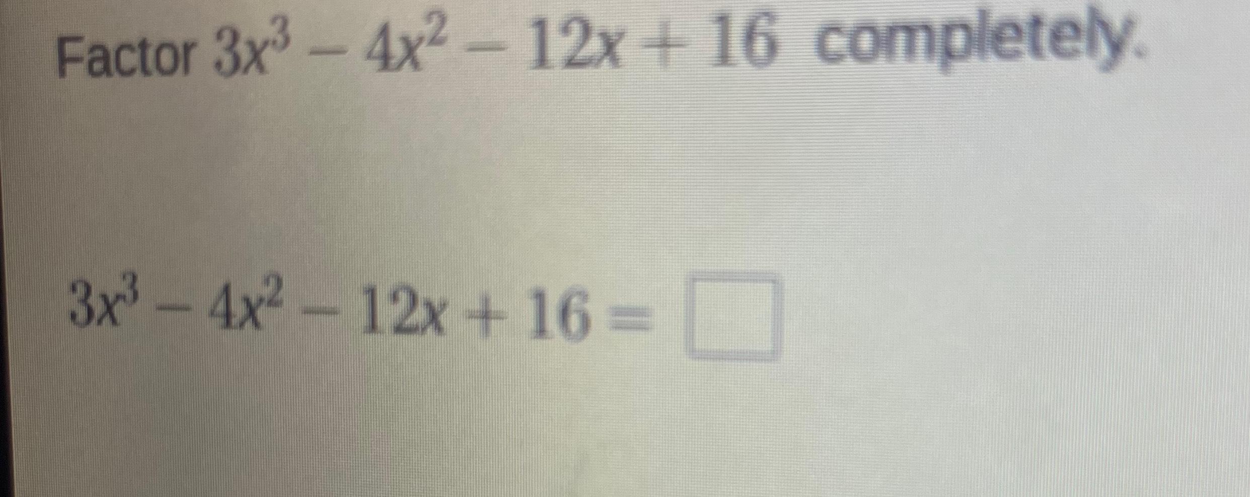 Solved Factor 3x3-4x2-12x+16 ﻿completely.3x3-4x2-12x+16= | Chegg.com