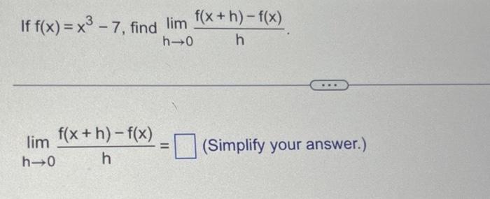 Solved If f(x) = x³ - 7, find lim h→0 lim h-0 f(x+h)-f(x) h | Chegg.com