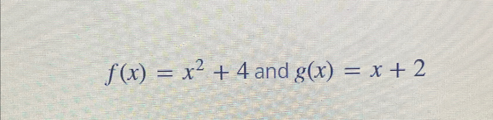 Solved f(x)=x2+4 ﻿and g(x)=x+2 ﻿find (f•g(x) | Chegg.com