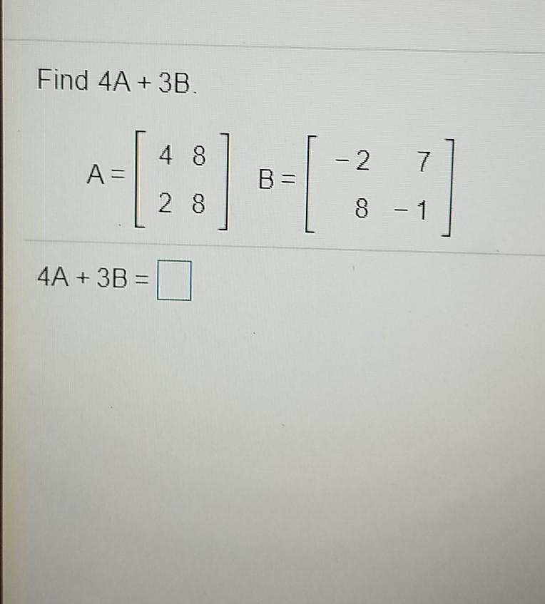 Solved Find 4A + 3B 4 8 - 2 7 A= B = 2 8 8 - 1 4A + 3B = | Chegg.com