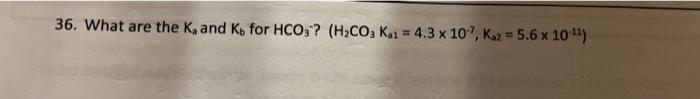 Solved 36. What are the Ka and Kb for HCO3−? (H2CO3 | Chegg.com