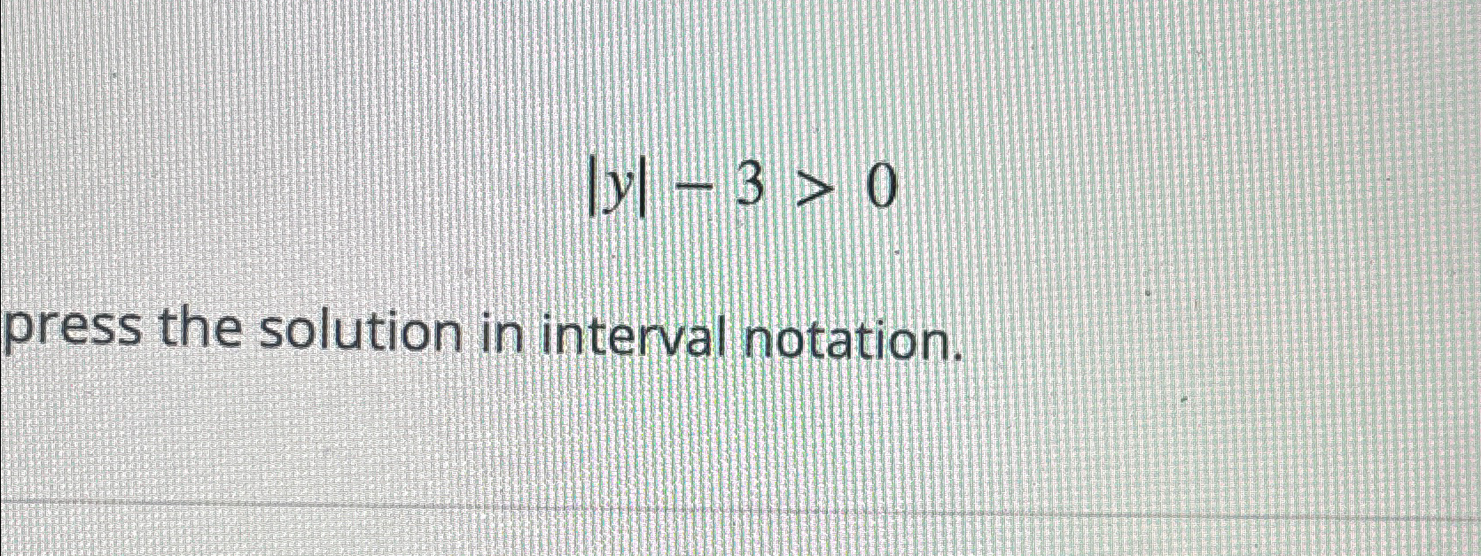 Solved |y|-3>0press the solution in interval notation. | Chegg.com