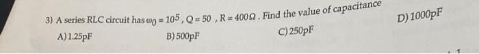 Solved 3) A series RLC circuit has ω0=105,Q=50,R=400Ω. Find | Chegg.com