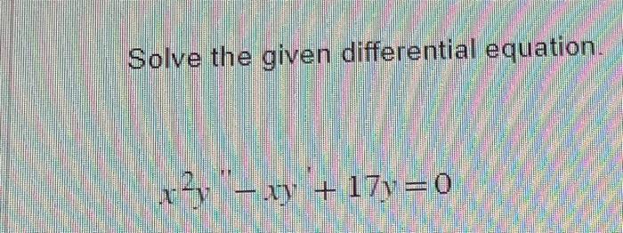 Solved Solve the given differential equation. x2y−xy+17y=0 | Chegg.com