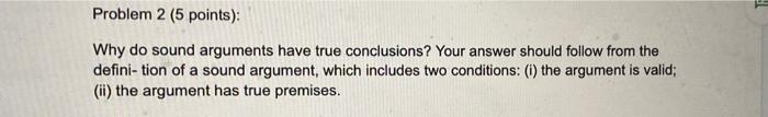 Problem 2 (5 points) Why do sound arguments have true | Chegg.com