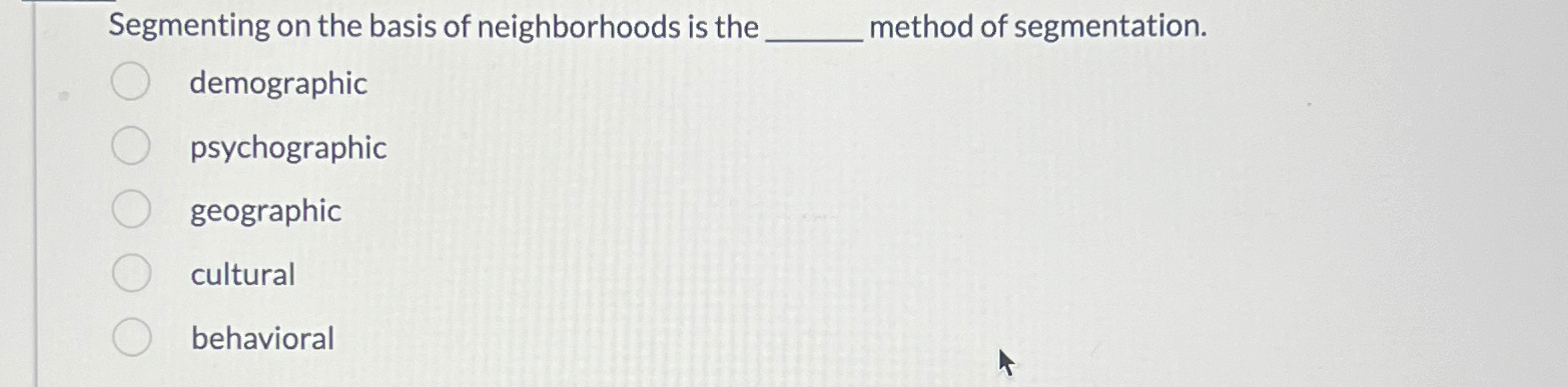 Solved Segmenting on the basis of neighborhoods is the | Chegg.com