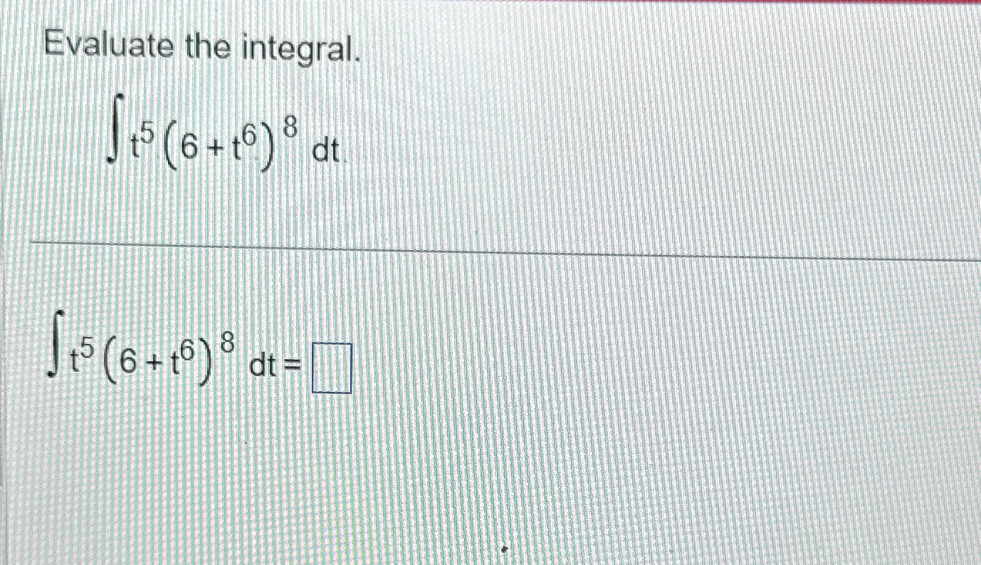 Solved Evaluate the integral.∫﻿﻿t5(6+t6)8dt∫﻿﻿t5(6+t6)8dt= | Chegg.com