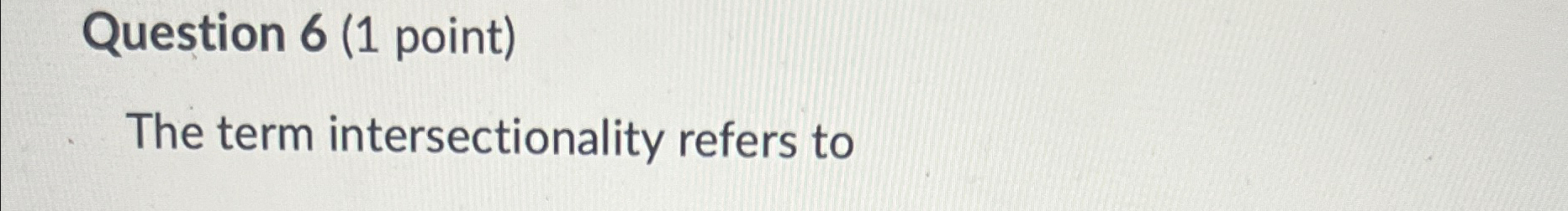 Solved Question 6 (1 ﻿point)The term intersectionality | Chegg.com