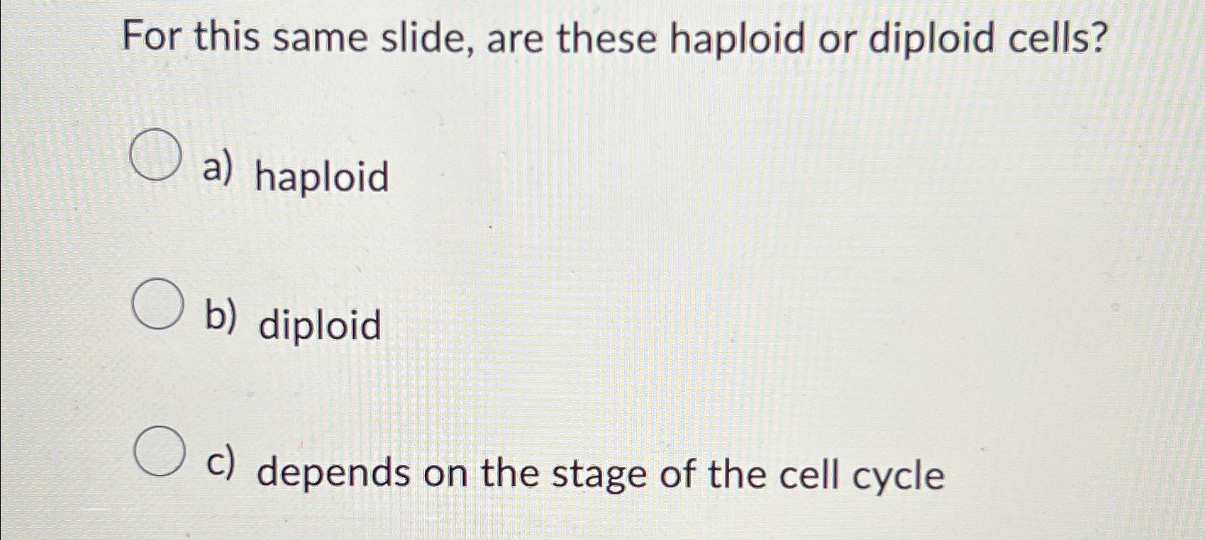 Solved For this same slide, are these haploid or diploid | Chegg.com