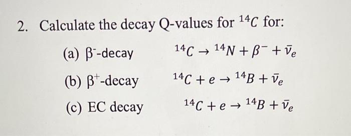 Solved 2. Calculate the decay Q-values for 14C for: (a) | Chegg.com