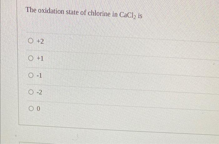 Solved The oxidation state of chlorine in CaCl, is O +2 O +1 | Chegg.com