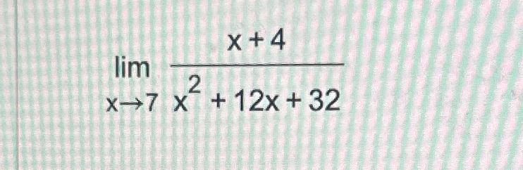 Solved limx→7x+4x2+12x+32 | Chegg.com