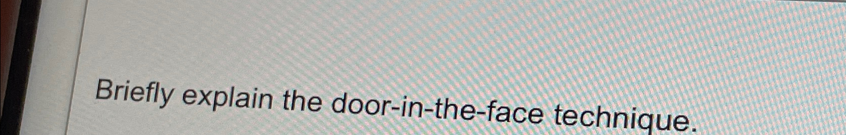 Solved Briefly explain the door-in-the-face technique. | Chegg.com