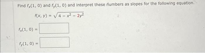 [Solved]: Find ( f_{x}(1,0) ) and ( f_{y}(1,0) ) and in