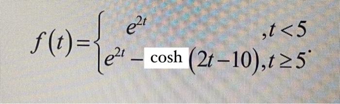 Solved f(t)={e2te2t−cosh(2t−10),t