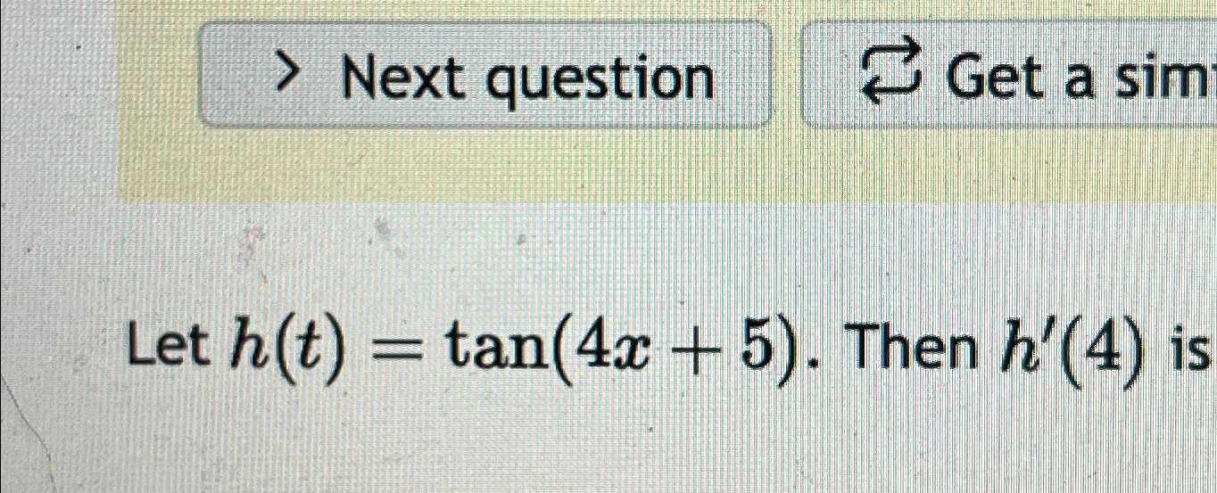 Solved Next questionGet a simLet h(t)=tan(4x+5). ﻿Then h'(4) | Chegg.com
